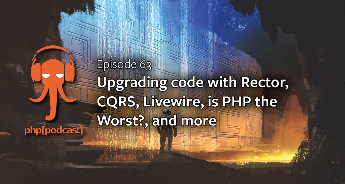 Upgrading code with Rector, CQRS, Livewire, is PHP the Worst?, and more ...