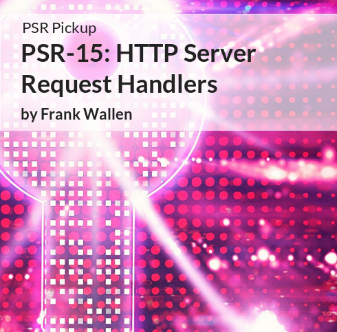 PSR Pickup: PSR-15: HTTP Server Request Handlers | PHP Architect